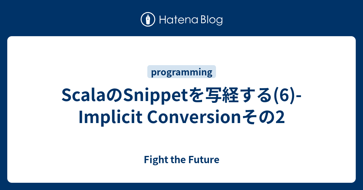 ScalaのSnippetを写経する(6)-Implicit Conversionその2 - Fight the Future