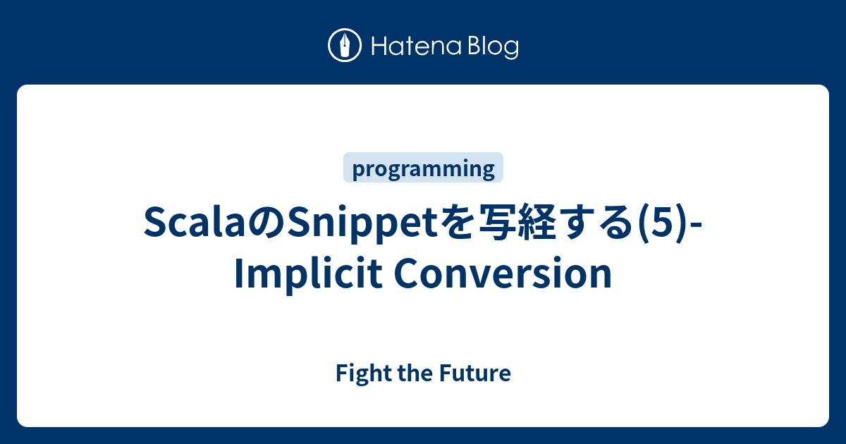 ScalaのSnippetを写経する(5)-Implicit Conversion - Fight the Future