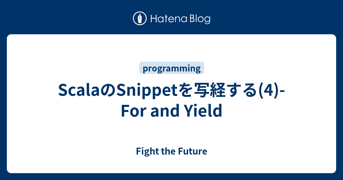 ScalaのSnippetを写経する(4)-For and Yield - Fight the Future
