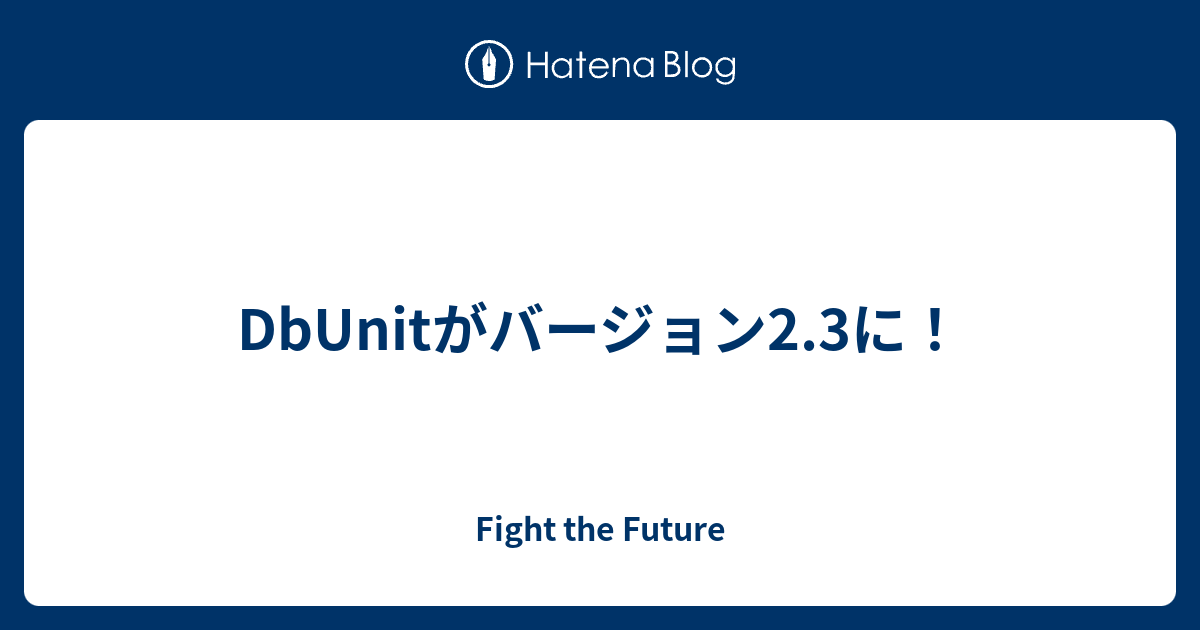 DbUnitがバージョン2.3に！ - Fight the Future
