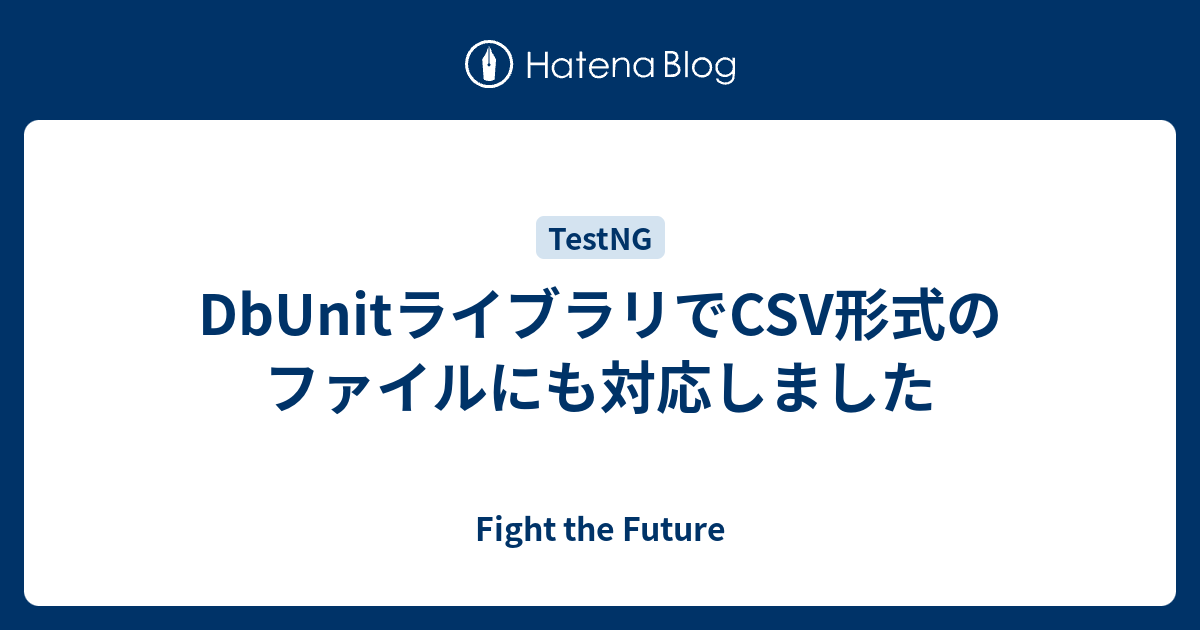 DbUnitライブラリでCSV形式のファイルにも対応しました - Fight the Future