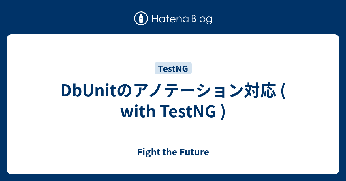 DbUnitのアノテーション対応 ( with TestNG ) - Fight the Future