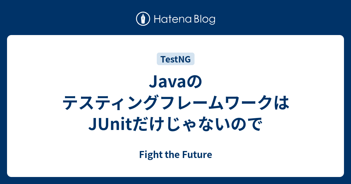 JavaのテスティングフレームワークはJUnitだけじゃないので - Fight the Future