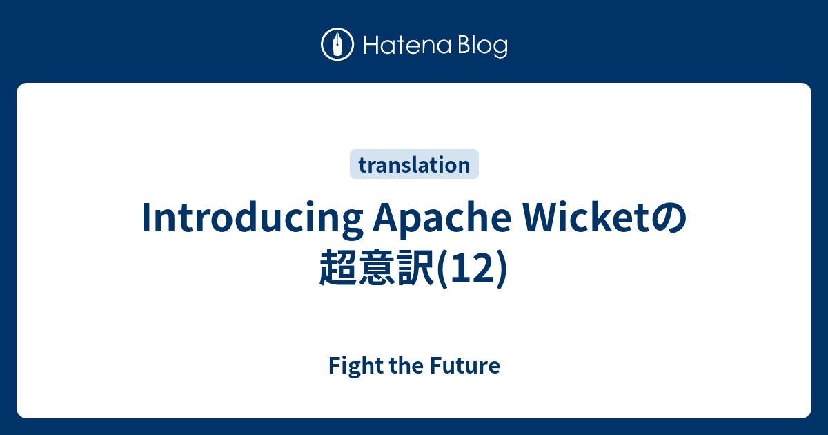Introducing Apache Wicketの超意訳(12) - Fight the Future