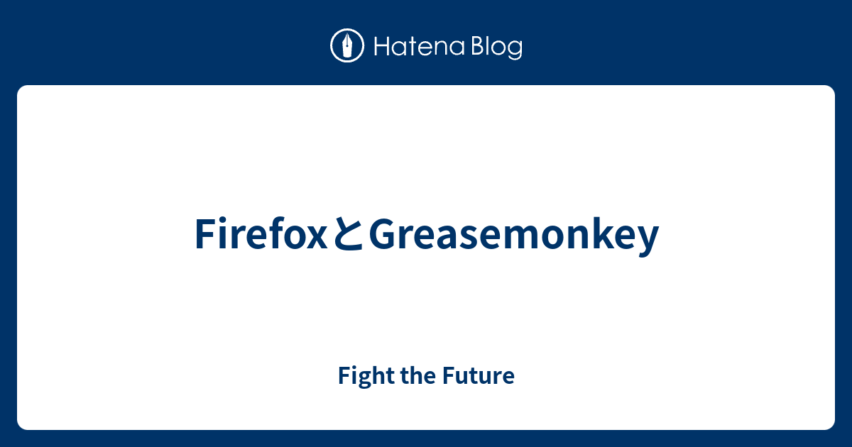 FirefoxとGreasemonkey - Fight the Future
