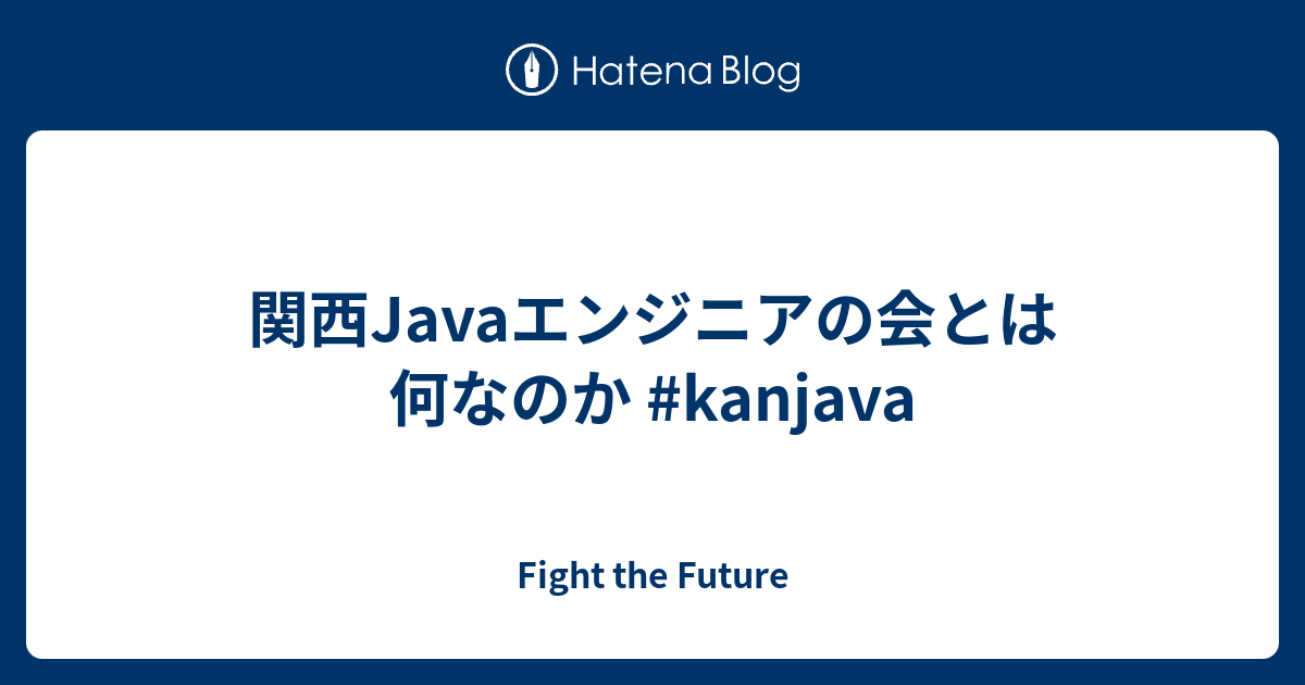 関西Javaエンジニアの会とは何なのか #kanjava - Fight the Future