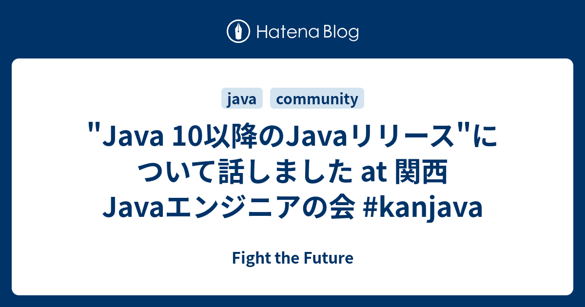"Java 10以降のJavaリリース"について話しました at 関西Javaエンジニアの会 #kanjava - Fight the Future
