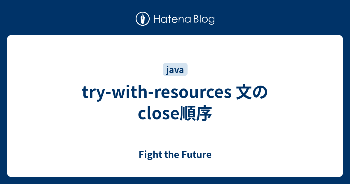 try-with-resources 文のclose順序 - Fight the Future
