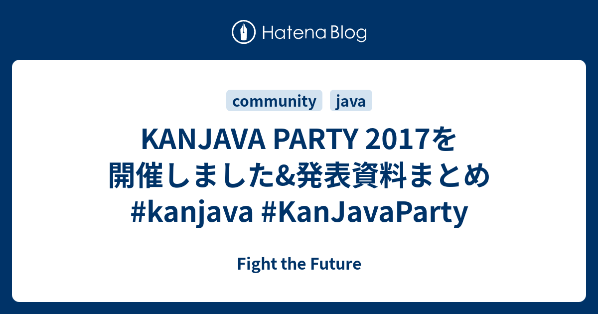KANJAVA PARTY 2017を開催しました&発表資料まとめ #kanjava #KanJavaParty - Fight the Future