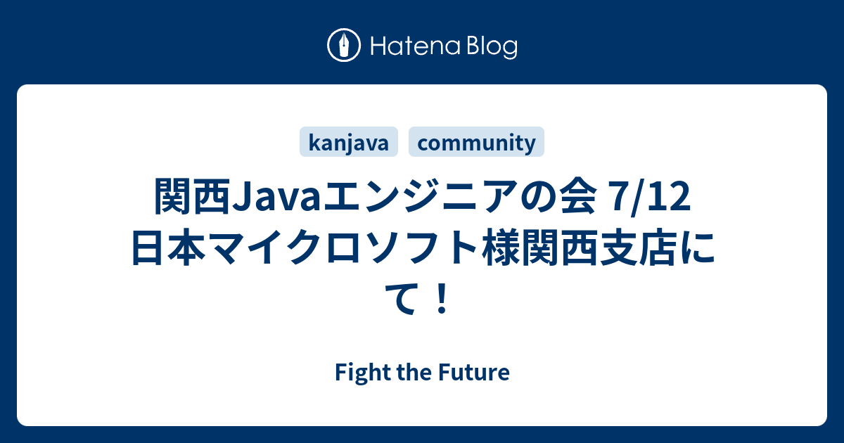 関西Javaエンジニアの会 7/12 日本マイクロソフト様関西支店にて！ - Fight the Future