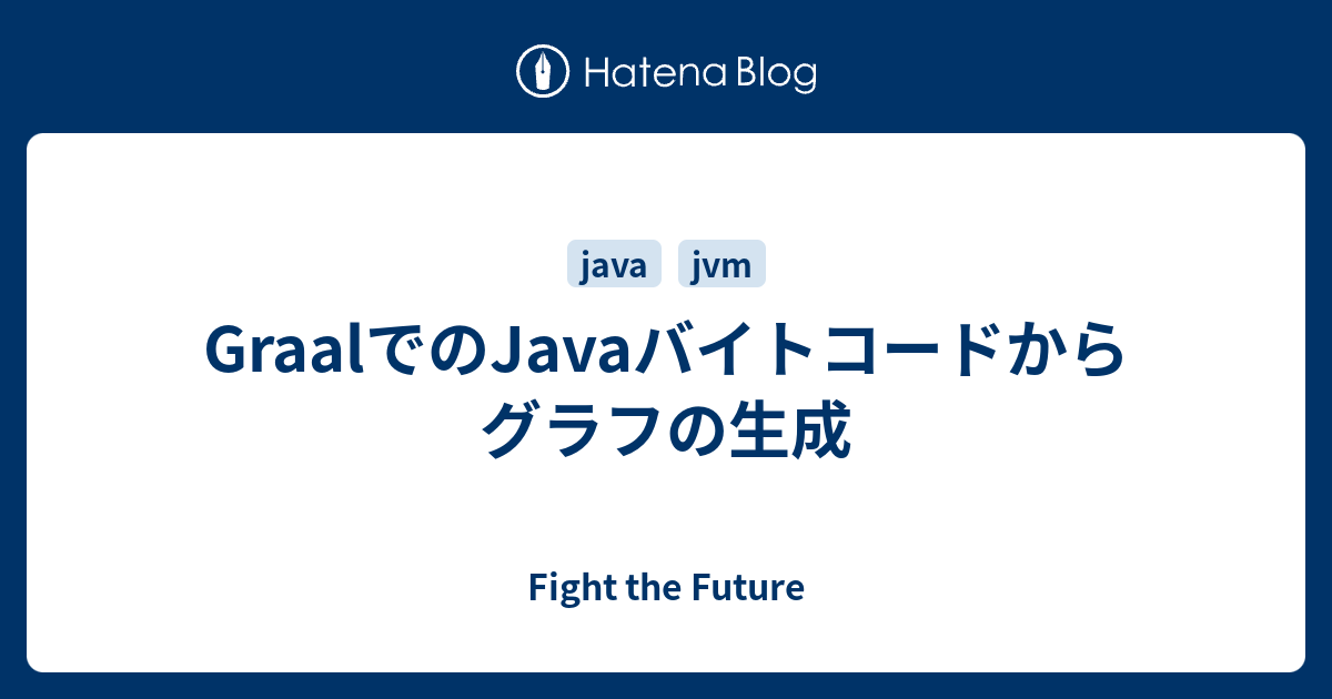 GraalでのJavaバイトコードからグラフの生成 - Fight the Future