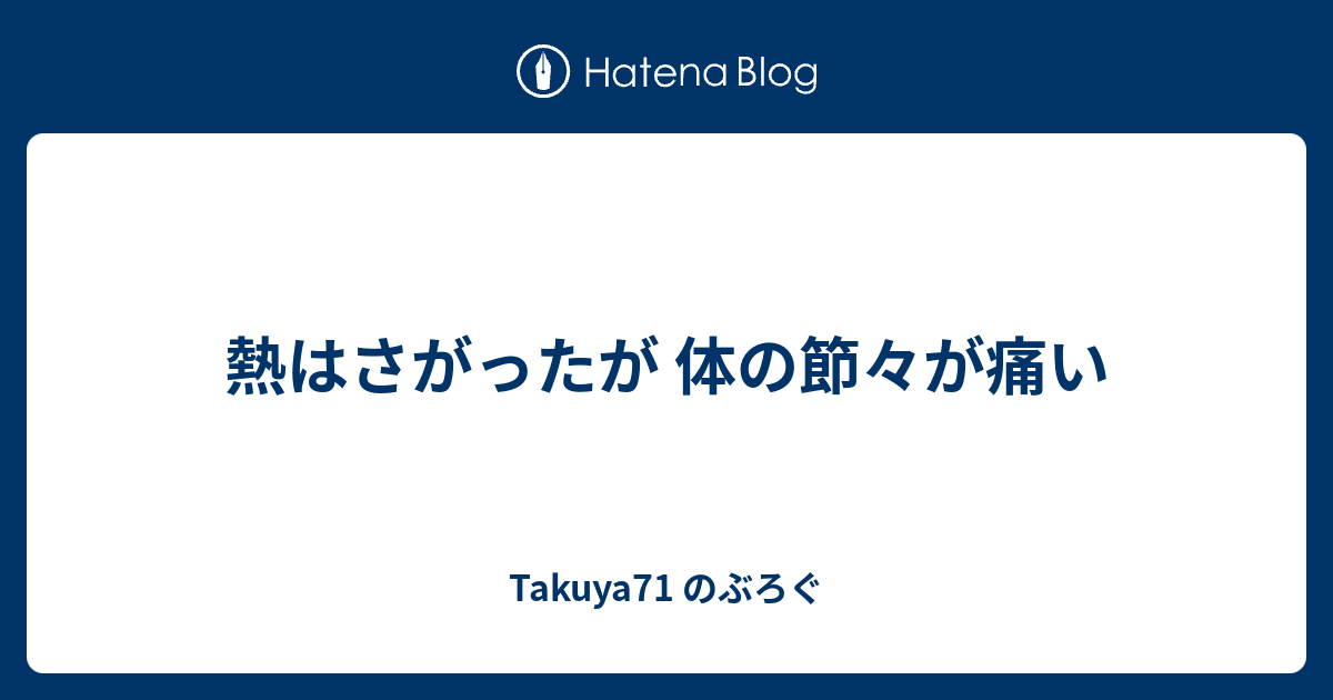 熱はさがったが 体の節々が痛い - Takuya71 のぶろぐ