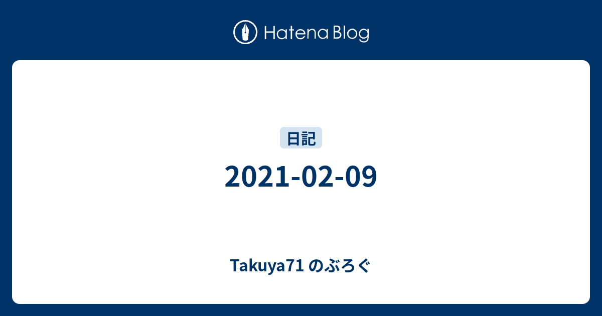 2021-02-09 - Takuya71 のぶろぐ