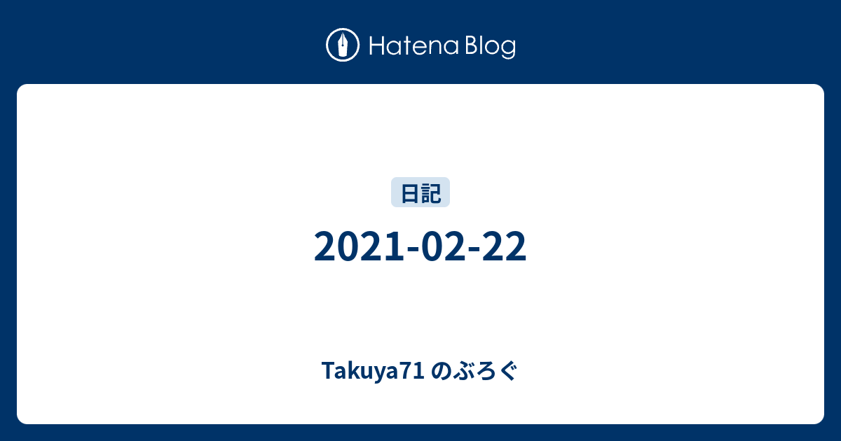 2021-02-22 - Takuya71 のぶろぐ