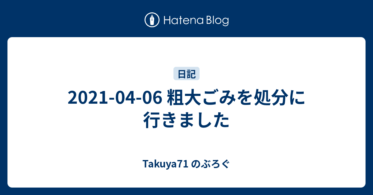 2021-04-06 粗大ごみを処分に行きました - Takuya71 のぶろぐ
