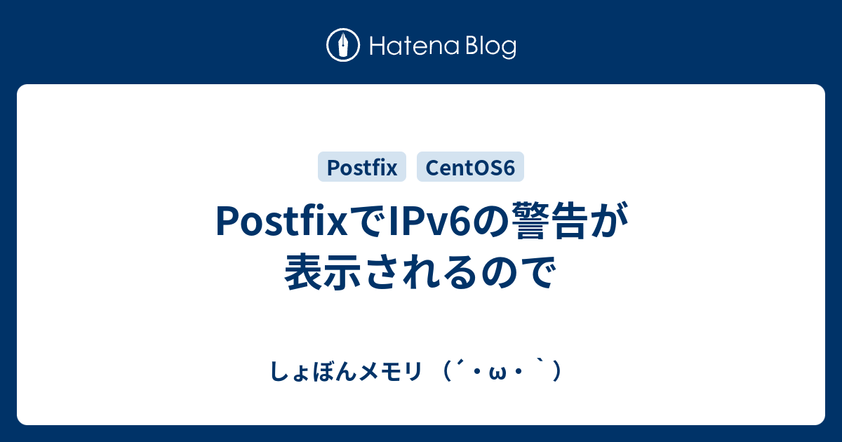 PostfixでIPv6の警告が表示されるので - しょぼんメモリ （´・ω・`）