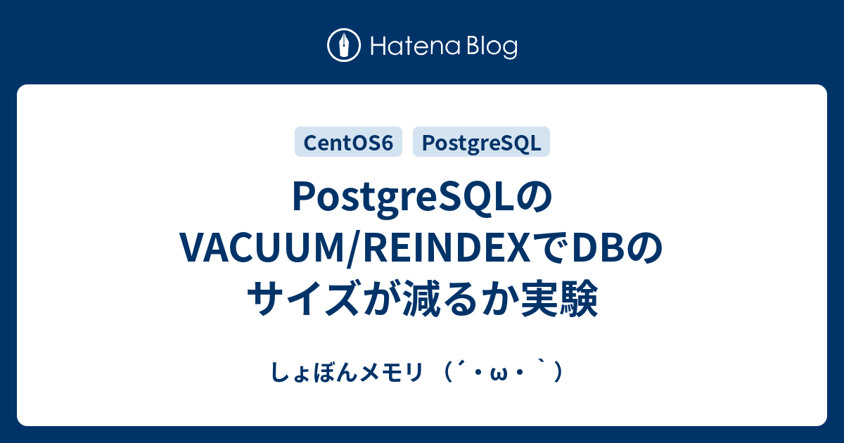PostgreSQLのVACUUM/REINDEXでDBのサイズが減るか実験 - しょぼんメモリ （´・ω・`）
