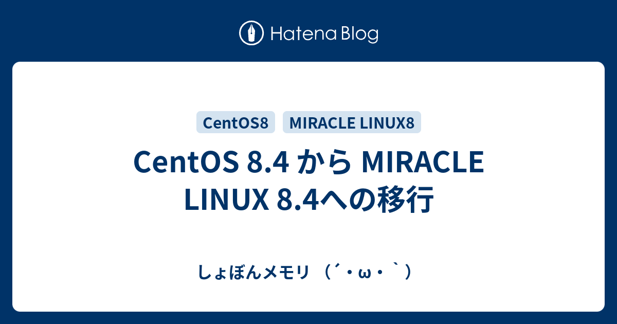 CentOS 8.4 から MIRACLE LINUX 8.4への移行 - しょぼんメモリ （´・ω・`）