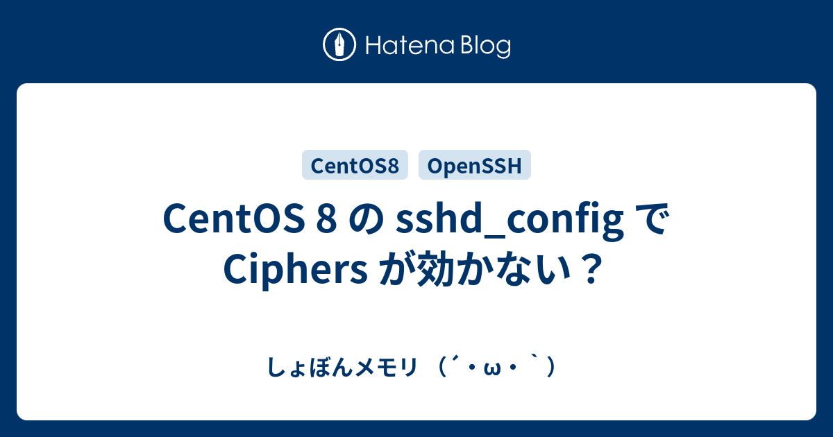 CentOS 8 の sshd_config で Ciphers が効かない？ - しょぼんメモリ （´・ω・`）