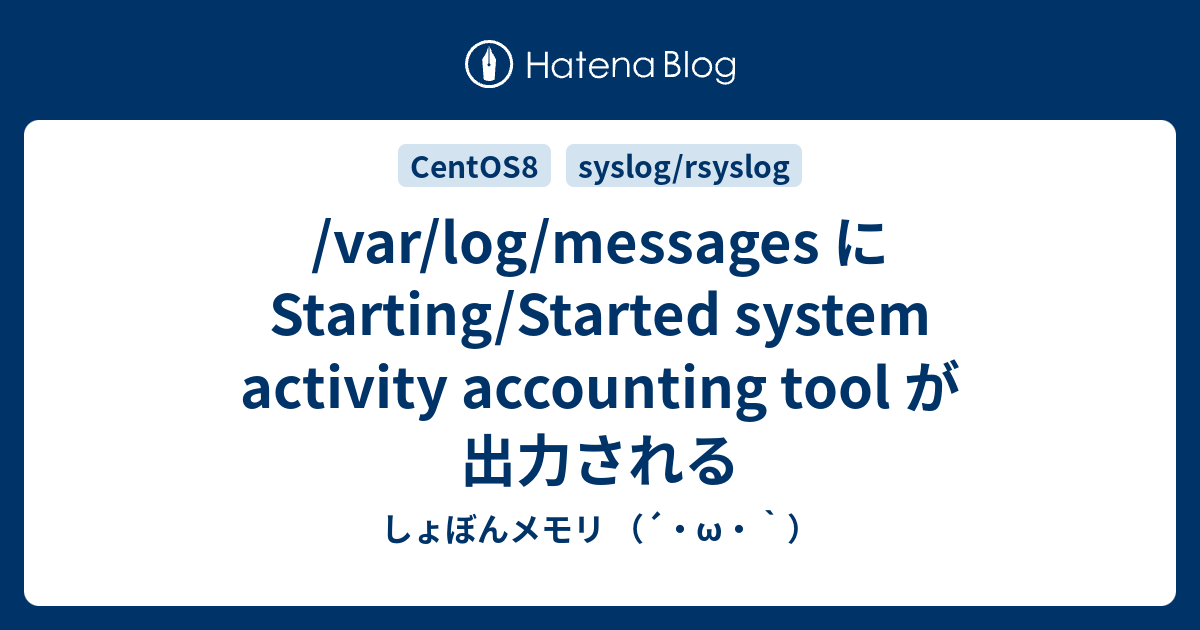 /var/log/messages に Starting/Started system activity accounting tool が出力される - しょぼんメモリ （´・ω・`）