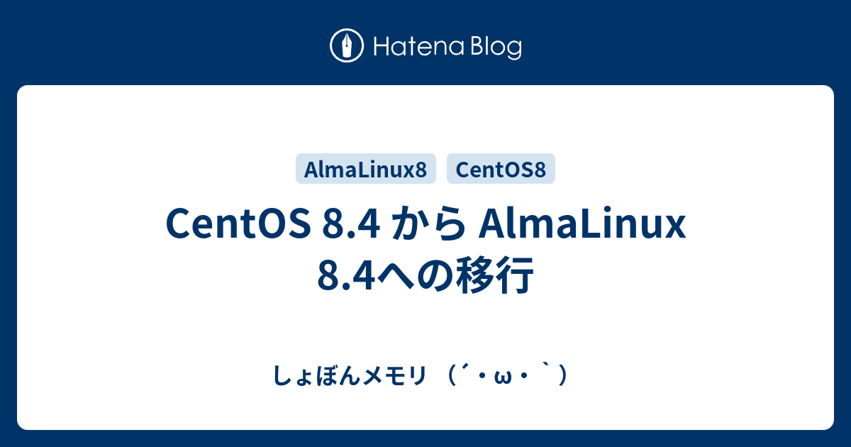 CentOS 8.4 から AlmaLinux 8.4への移行 - しょぼんメモリ （´・ω・`）