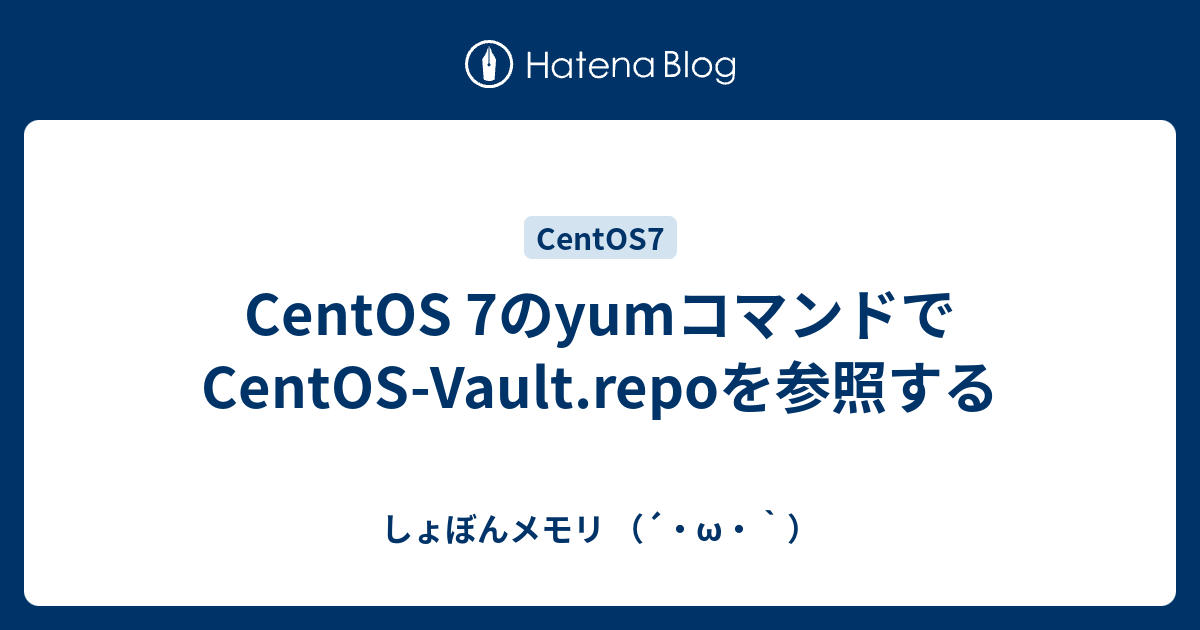 CentOS 7のyumコマンドでCentOS-Vault.repoを参照する - しょぼんメモリ （´・ω・`）