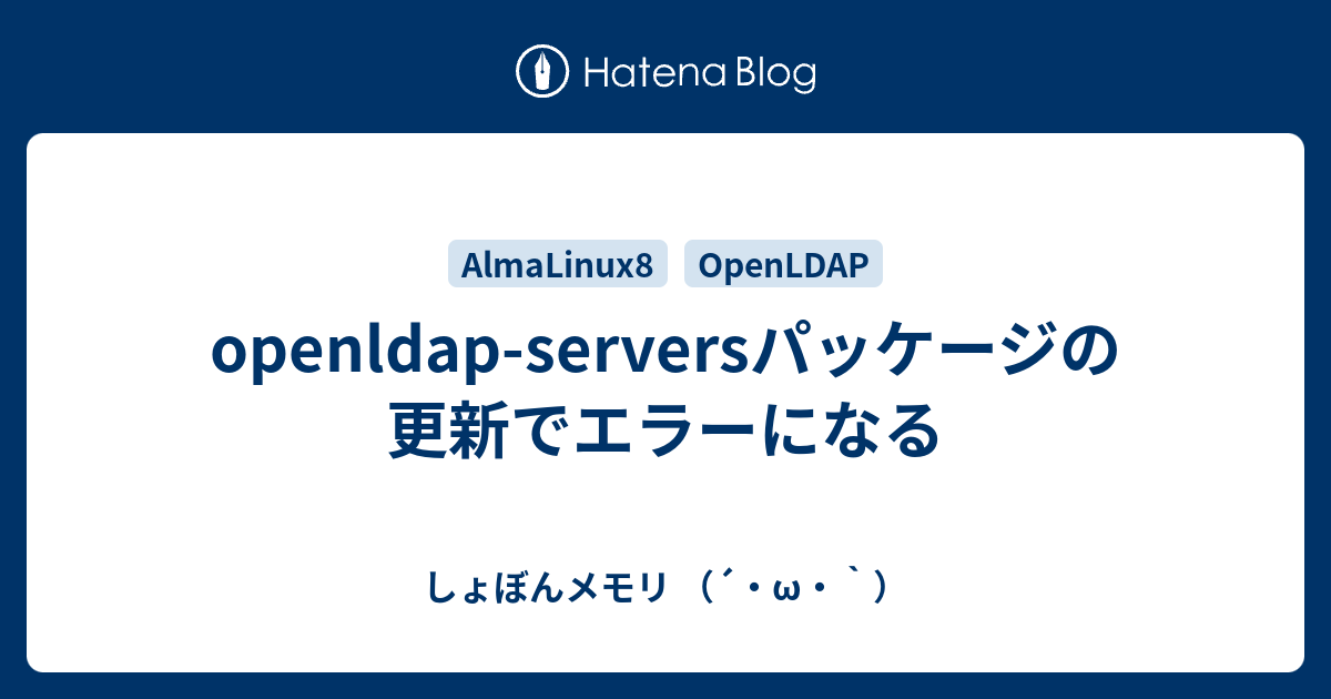 openldap-serversパッケージの更新でエラーになる - しょぼんメモリ （´・ω・`）