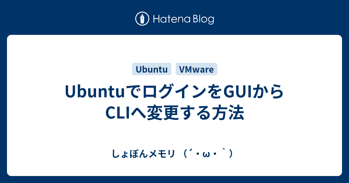 UbuntuでログインをGUIからCLIへ変更する方法 - しょぼんメモリ （´・ω・`）