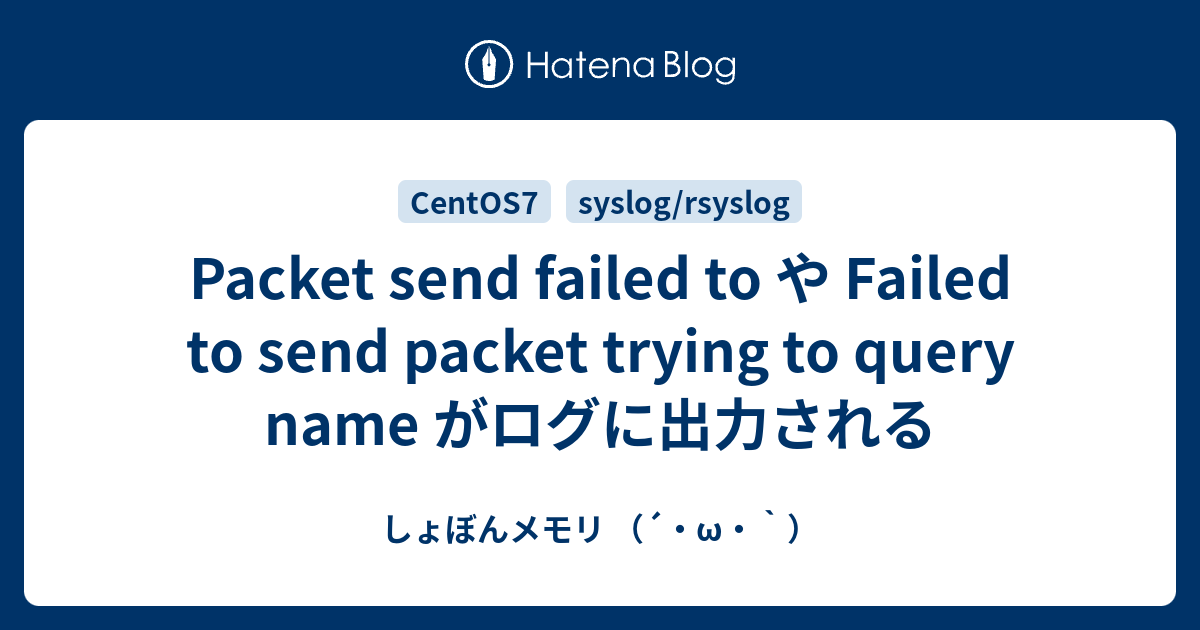 Packet send failed to や Failed to send packet trying to query name がログに出力される - しょぼんメモリ （´・ω・`）