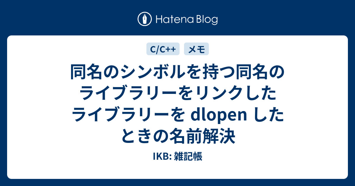 同名のシンボルを持つ同名のライブラリーをリンクしたライブラリーを dlopen したときの名前解決 - IKB: 雑記帳