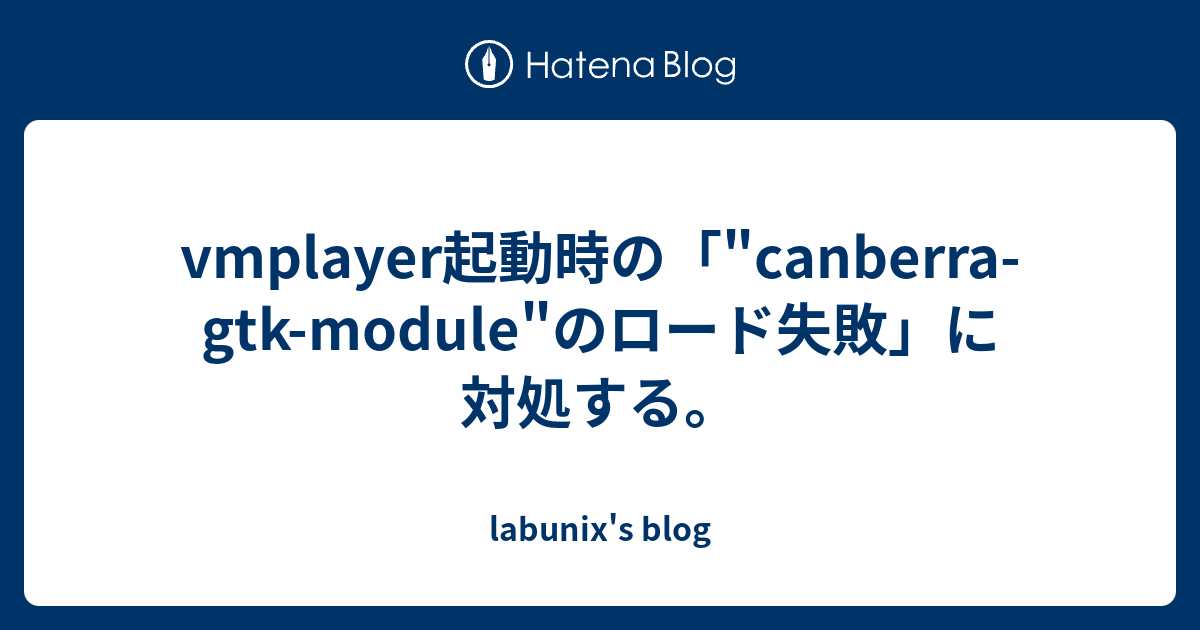 vmplayer起動時の「"canberra-gtk-module"のロード失敗」に対処する。 - labunix's blog