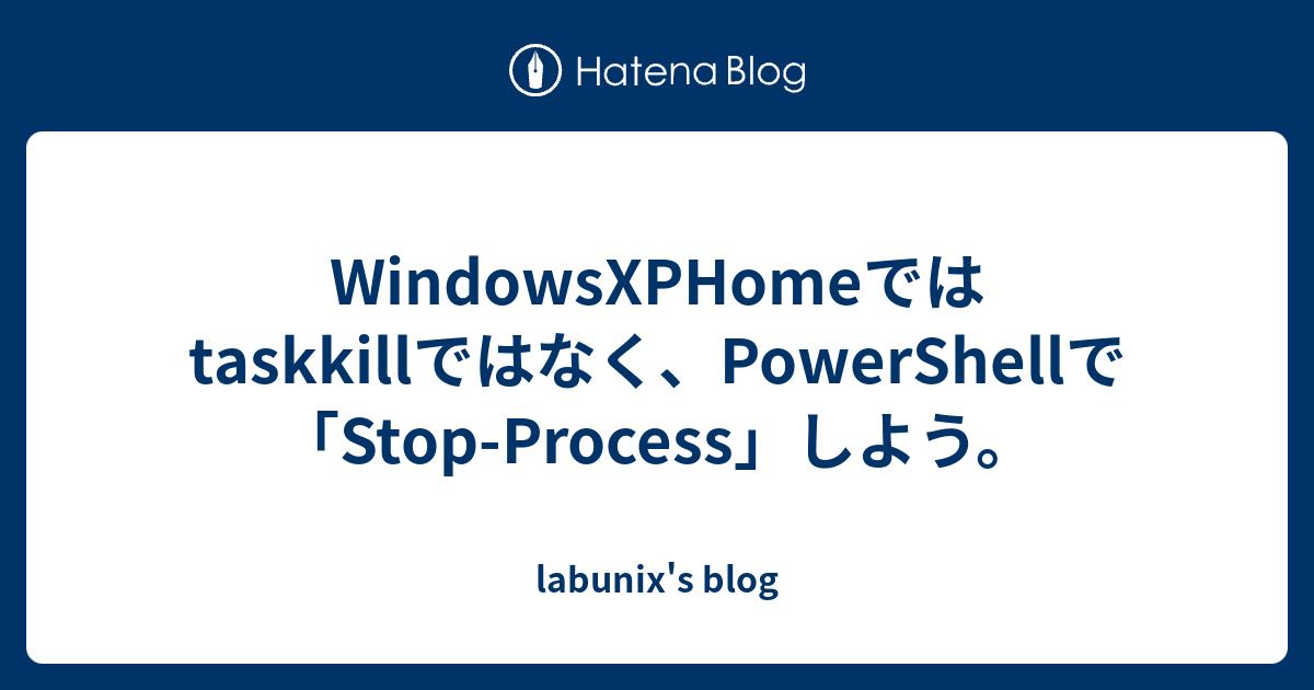 WindowsXPHomeではtaskkillではなく、PowerShellで「Stop-Process」しよう。 - labunix's blog