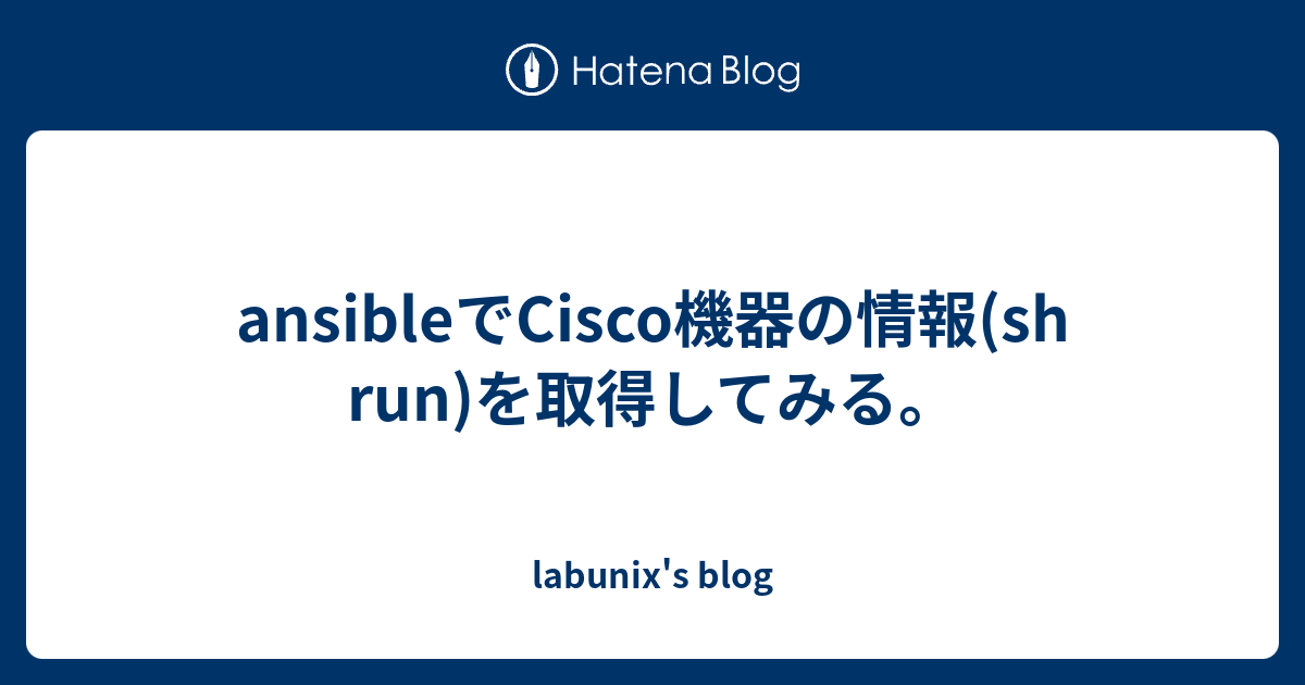 ansibleでCisco機器の情報(sh run)を取得してみる。 - labunix's blog