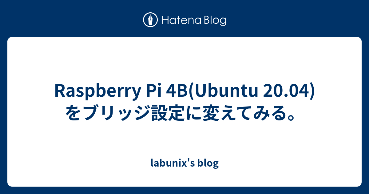 Raspberry Pi 4B(Ubuntu 20.04)をブリッジ設定に変えてみる。 - labunix's blog