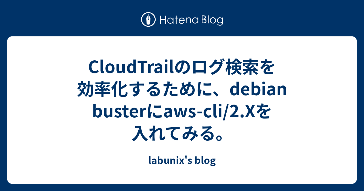 CloudTrailのログ検索を効率化するために、debian busterにaws-cli/2.Xを入れてみる。 - labunix's blog