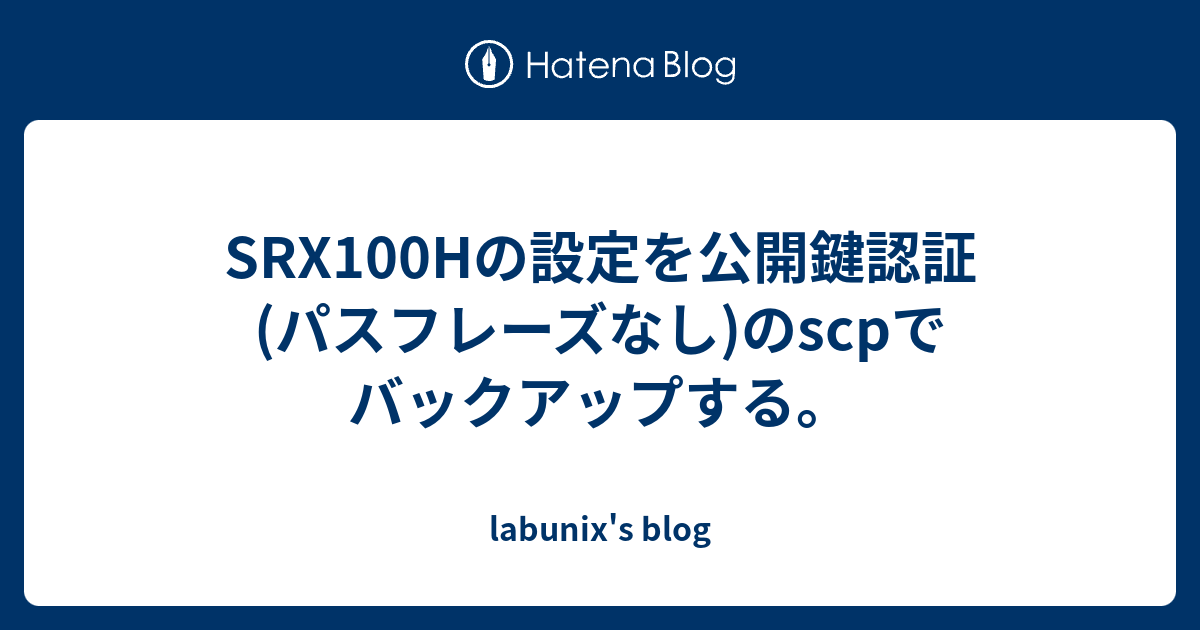 SRX100Hの設定を公開鍵認証(パスフレーズなし)のscpでバックアップする。 - labunix's blog