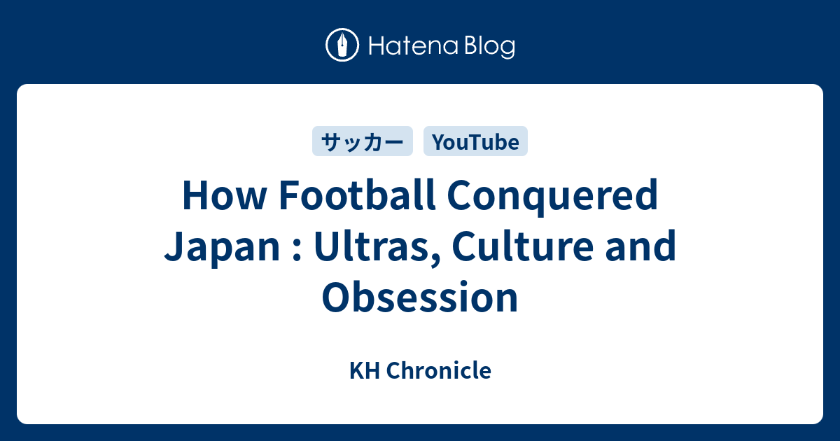 How Football Conquered Japan : Ultras, Culture and Obsession - KH Chronicle