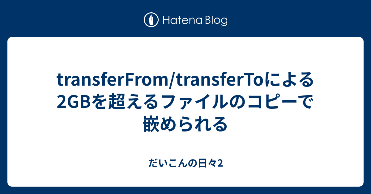 transferFrom/transferToによる2GBを超えるファイルのコピーで嵌められる - だいこんの日々2