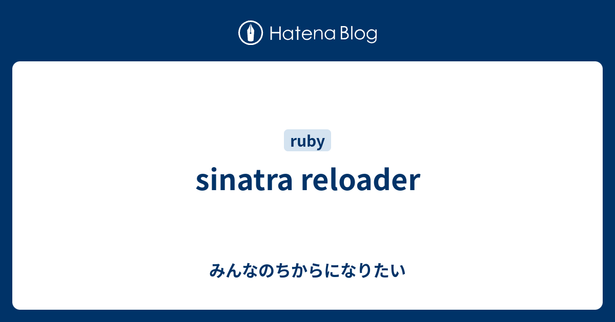 sinatra reloader - みんなのちからになりたい