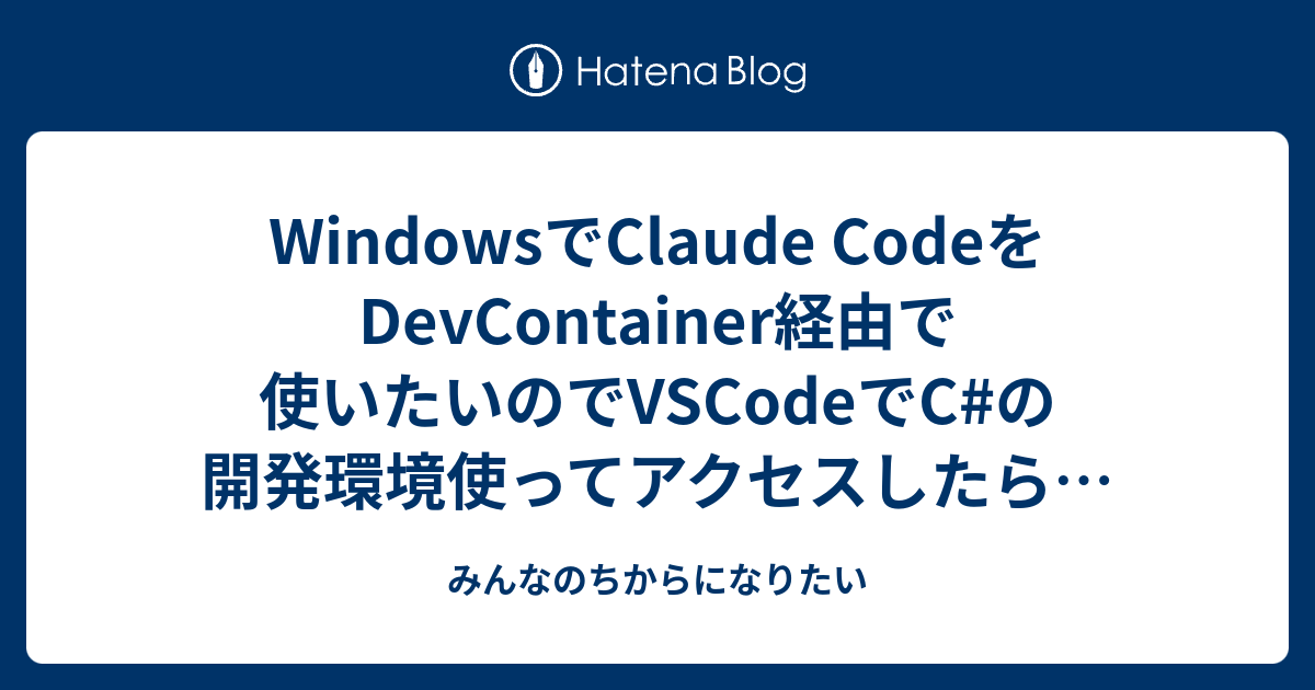 WindowsでClaude CodeをDevContainer経由で使いたいのでVSCodeでC#の開発環境使ってアクセスしたらの話 - みんなのちからになりたい