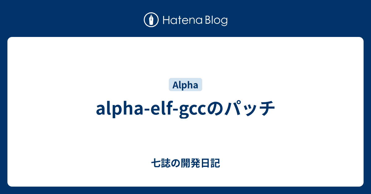 alpha-elf-gccのパッチ - 七誌の開発日記