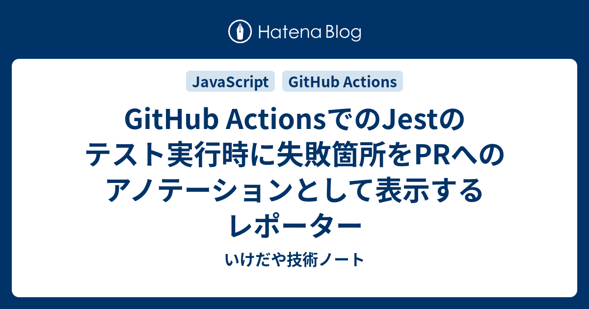 GitHub ActionsでのJestのテスト実行時に失敗箇所をPRへのアノテーションとして表示するレポーター - いけだや技術ノート