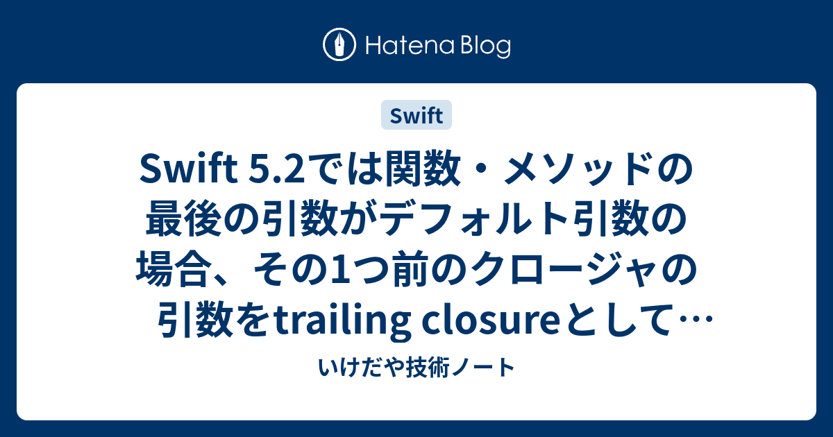 Swift 5 2では関数・メソッドの最後の引数がデフォルト引数の場合、その1つ前のクロージャの引数をtrailing Closureとして呼べるようになった いけだや技術ノート