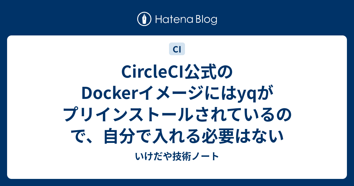 CircleCI公式のDockerイメージにはyqがプリインストールされているので、自分で入れる必要はない - いけだや技術ノート