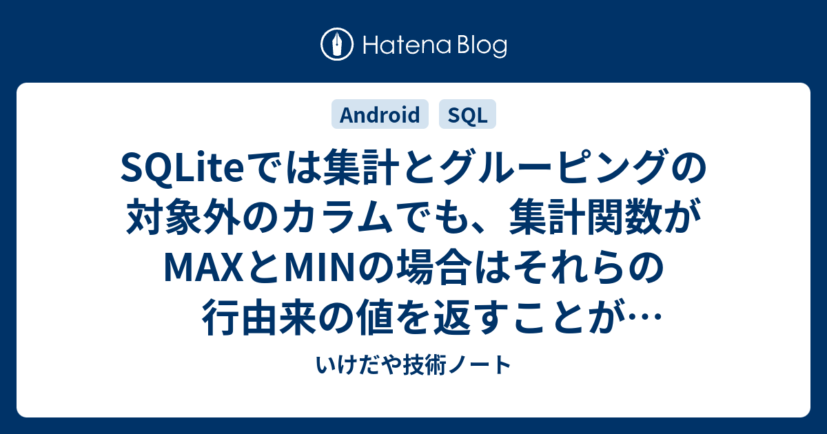 SQLiteでは集計とグルーピングの対象外のカラムでも、集計関数がMAXとMINの場合はそれらの行由来の値を返すことが保証されている（例外あり） - いけだや技術ノート