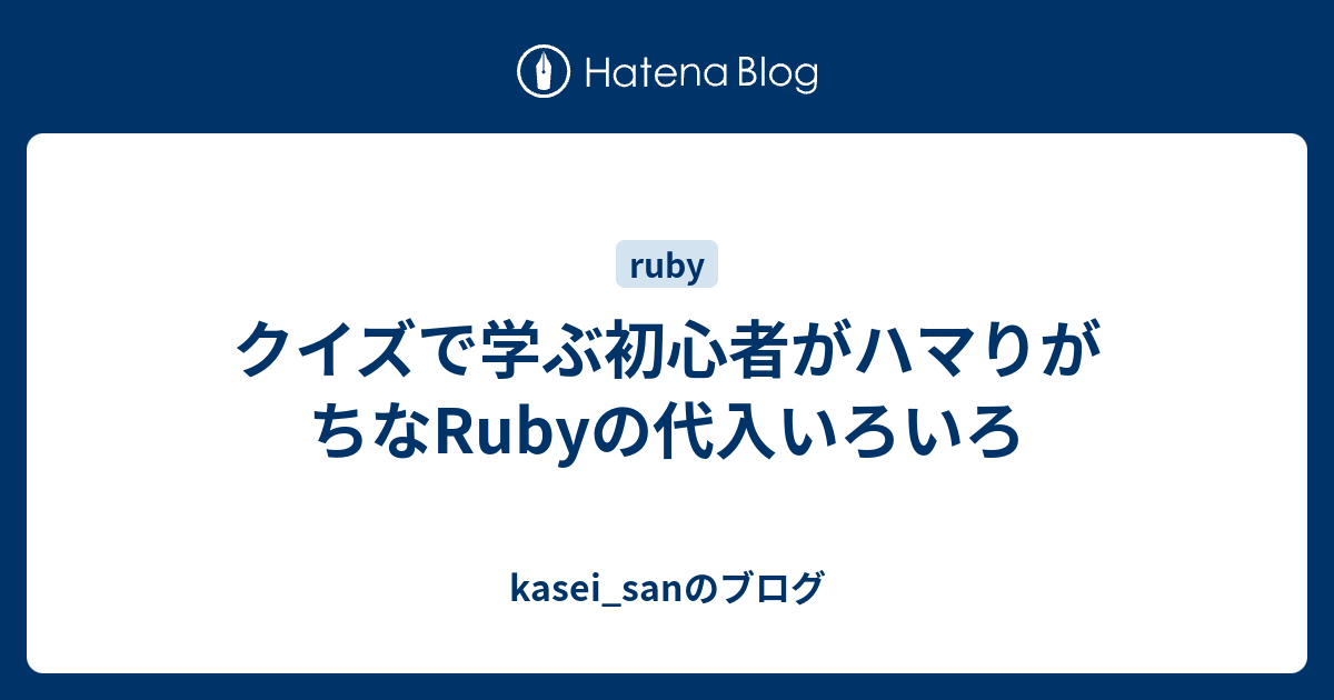 クイズで学ぶ初心者がハマりがちなRubyの代入いろいろ - kasei_sanのブログ