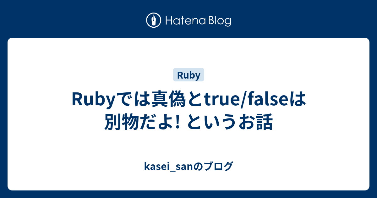 Rubyでは真偽とtrue/falseは別物だよ! というお話 - kasei_sanのブログ
