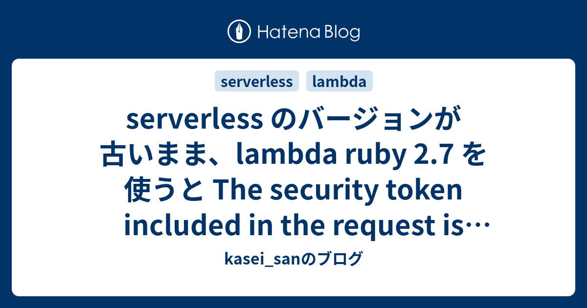 serverless のバージョンが古いまま、lambda ruby 2.7 を使うと The security token included ...