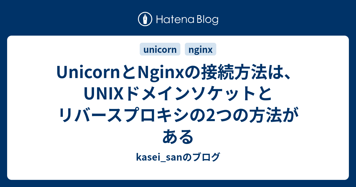 UnicornとNginxの接続方法は、UNIXドメインソケットとリバースプロキシの2つの方法がある - kasei_sanのブログ