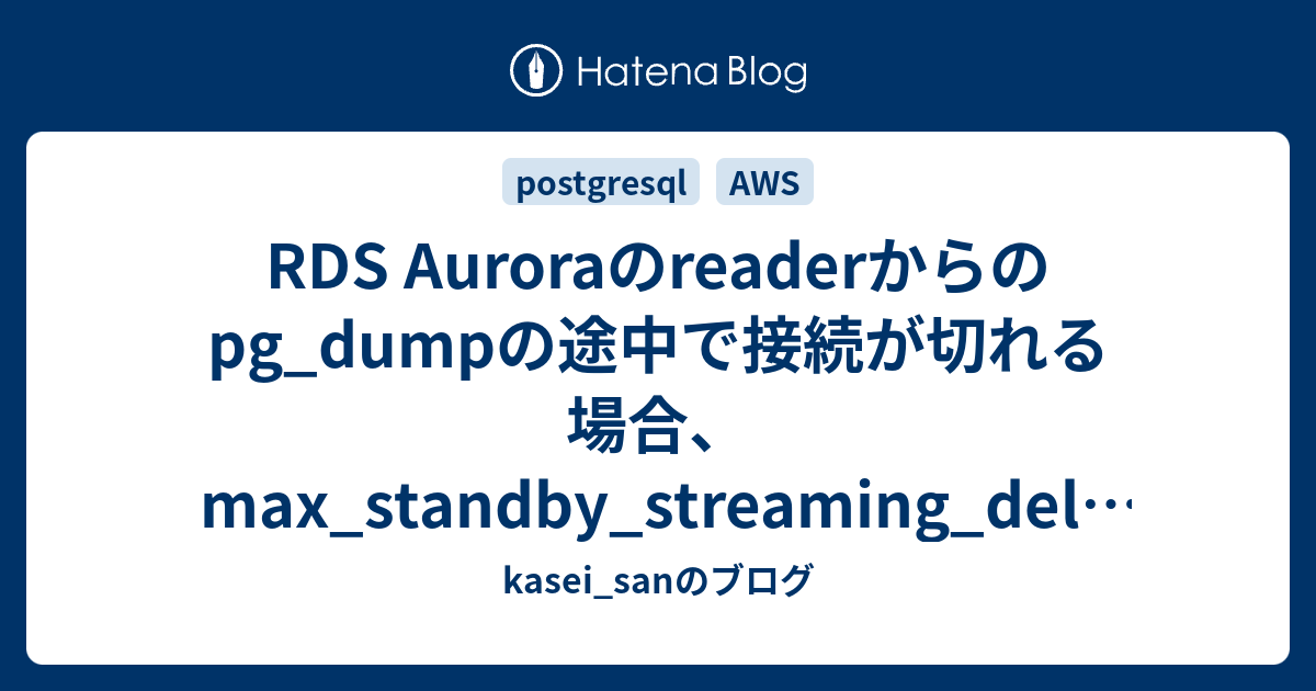 RDS Auroraのreaderからのpg_dumpの途中で接続が切れる場合、max_standby_streaming_delay を上げると良いよ - kasei_sanのブログ